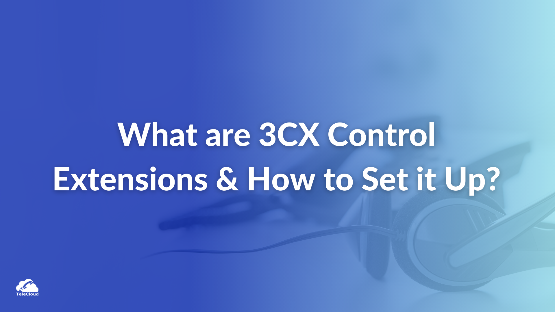 What are 3CX Control Extensions & How to Set it Up? - User Guide